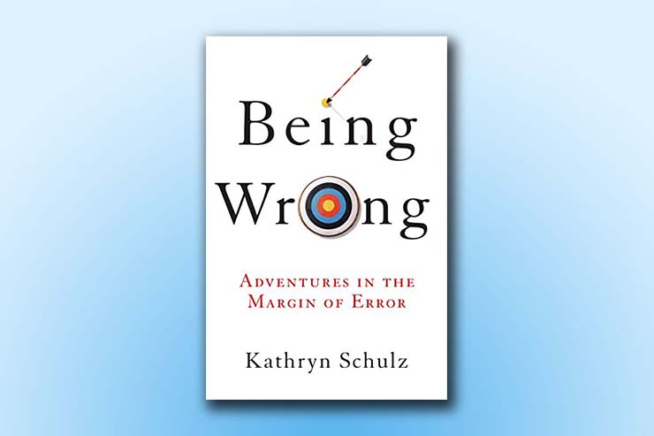 Being Wrong: Adventures in the Margin of Error, by Kathryn Schulz | Compression Institute